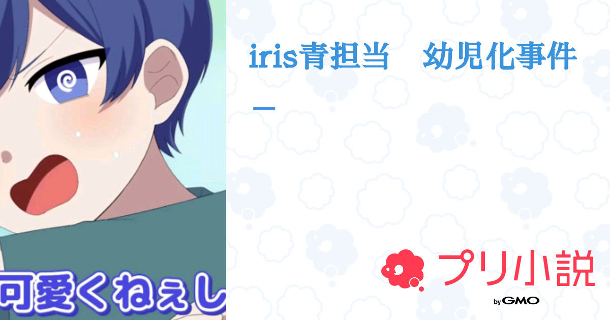 iris青担当 幼児化事件_ - 全1話 【連載中】（名無しさんさんの小説） | 無料スマホ夢小説ならプリ小説 byGMO